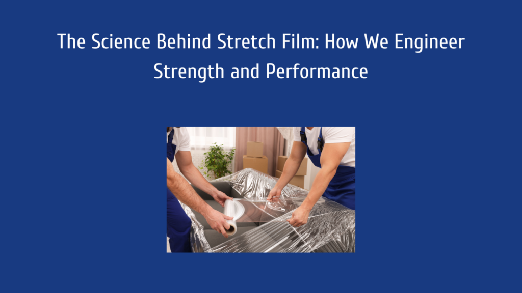 The Science Behind Stretch Film: How We Engineer Strength and ...