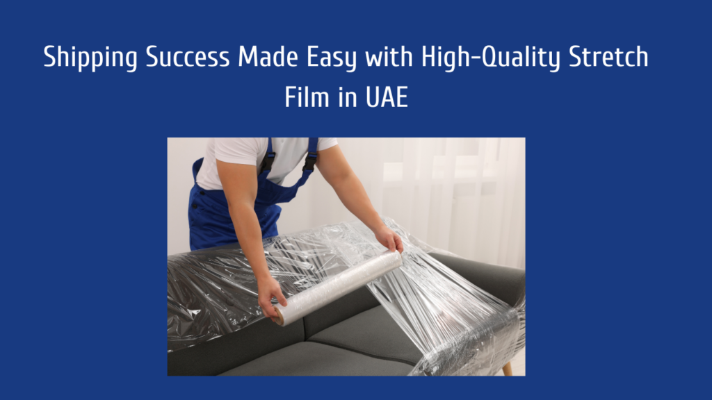 Shipping Success Made Easy with High-Quality Stretch Film in UAE ...