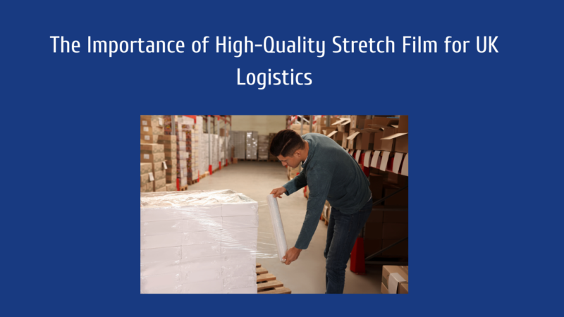 The Importance of High-Quality Stretch Film for UK Logistics - Tilak ...